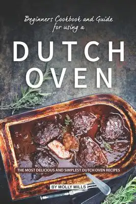 Beginners Cookbook and Guide for using a Dutch Oven: The Most Delicious ...