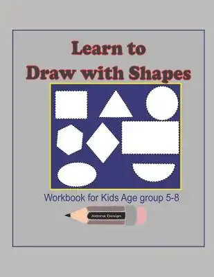 Learn to Draw with Shapes Workbook for kids age 5-8: An excellent (8 ...