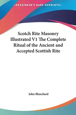 Scotch Rite Masonry Illustrated V1 The Complete Ritual of the Ancient ...