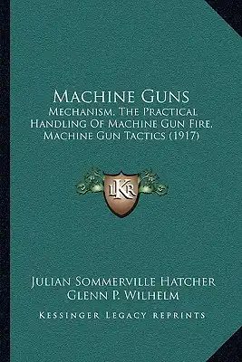 Machine Guns: Mechanism, the Practical Handling of Machine Gun Fire ...