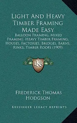 Light and Heavy Timber Framing Made Easy: Balloon Framing, Mixed Framing, Heavy Timber Framing ...