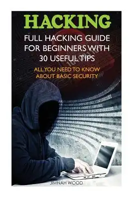 Hacking: Full Hacking Guide for Beginners With 30 Useful Tips. All You Need To Know About Basic ...