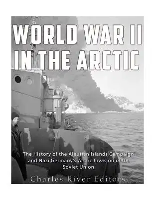 World War II in the Arctic: The History of the Aleutian Islands ...