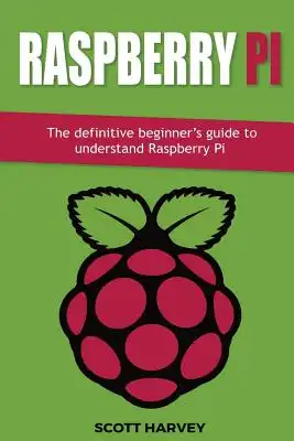 Raspberry Pi: The definitive beginner's guide to understand Raspberry Pi, by Scott Harvey | Tertulia
