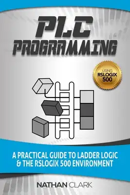 PLC Programming Using RSLogix 500: A Practical Guide to Ladder Logic and the RSLogix 500 ...
