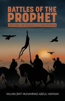 Battles of the Prophet: A Brief Guide to the Ghazawaat of Prophet ...