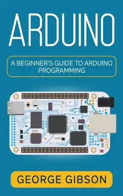 Arduino: A Beginner's Guide to Arduino Programming, by George Gibson ...