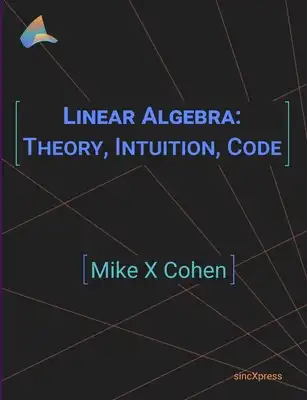 Linear Algebra: Theory, Intuition, Code, by Mike X. Cohen | Tertulia