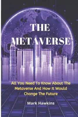The Metaverse: All You Need To Know About The Metaverse And How It ...