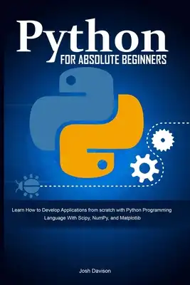 Python for Absolute Beginners: Learn How to Develop Applications from scratch with Python ...