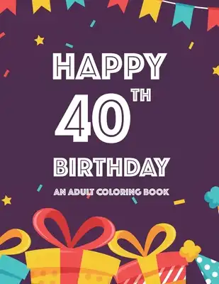 Happy 40th Birthday An Adult Coloring Book: Birthday-Themed ...