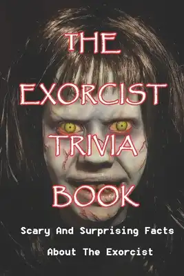 The Exorcist Trivia Book: Scary And Surprising Facts About The Exorcist ...
