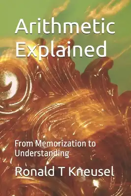Arithmetic Explained: From Memorization to Understanding, by Ronald T ...