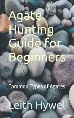 Agate Hunting Guide for Beginners: Common Types of Agates, by Leith ...